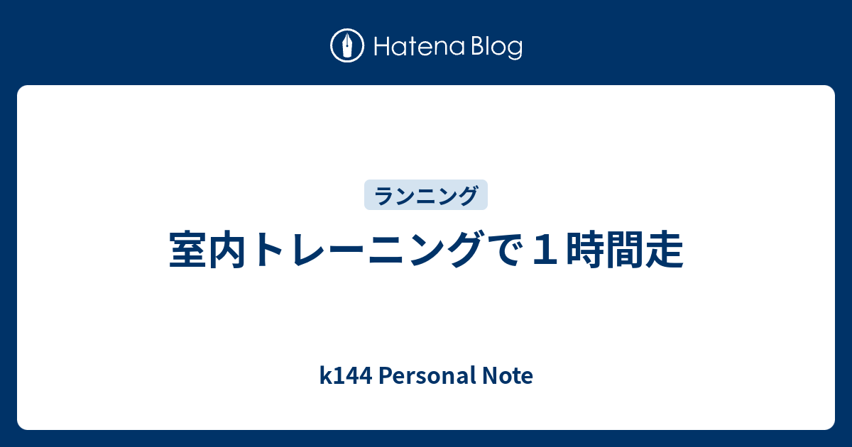 室内トレーニングで1時間走 - k144 Personal Note