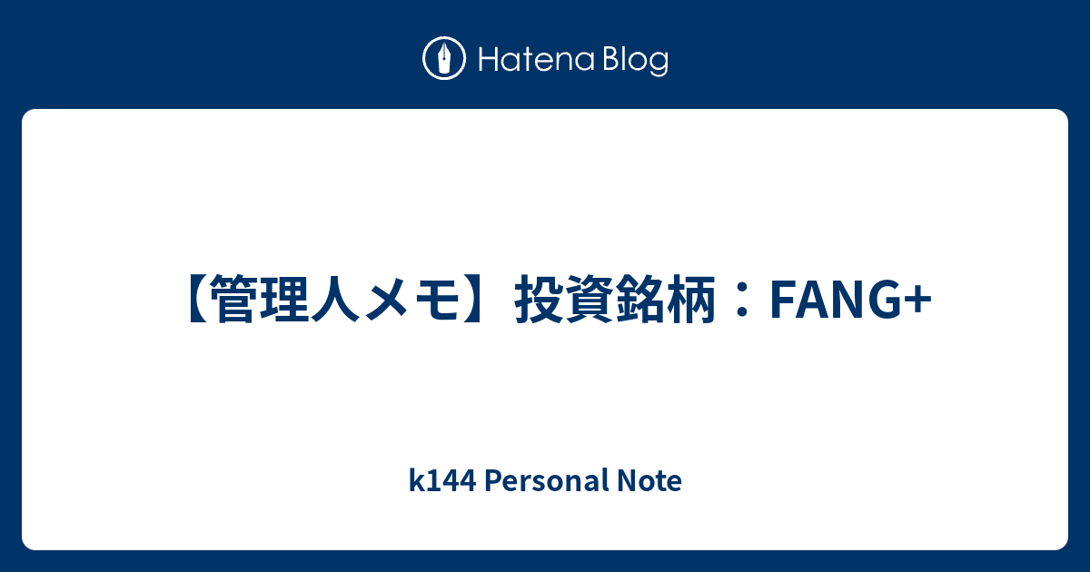 【管理人メモ】投資銘柄：FANG+ - k144 Personal Note
