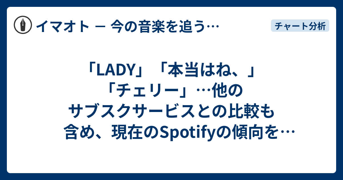 「LADY」「本当はね、」「チェリー」…他のサブスクサービスとの比較も含め、現在のSpotifyの傾向を考える - イマオト － 今の音楽を追うブログ