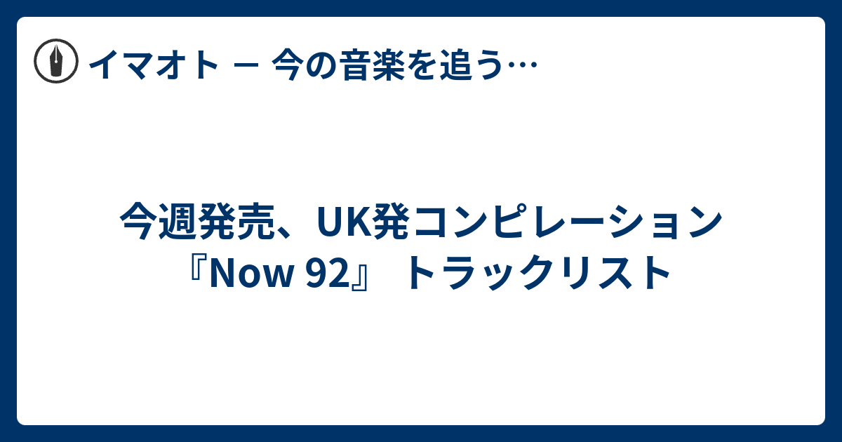 今週発売、UK発コンピレーション『Now 92』 トラックリスト - イマオト － 今の音楽を追うブログ