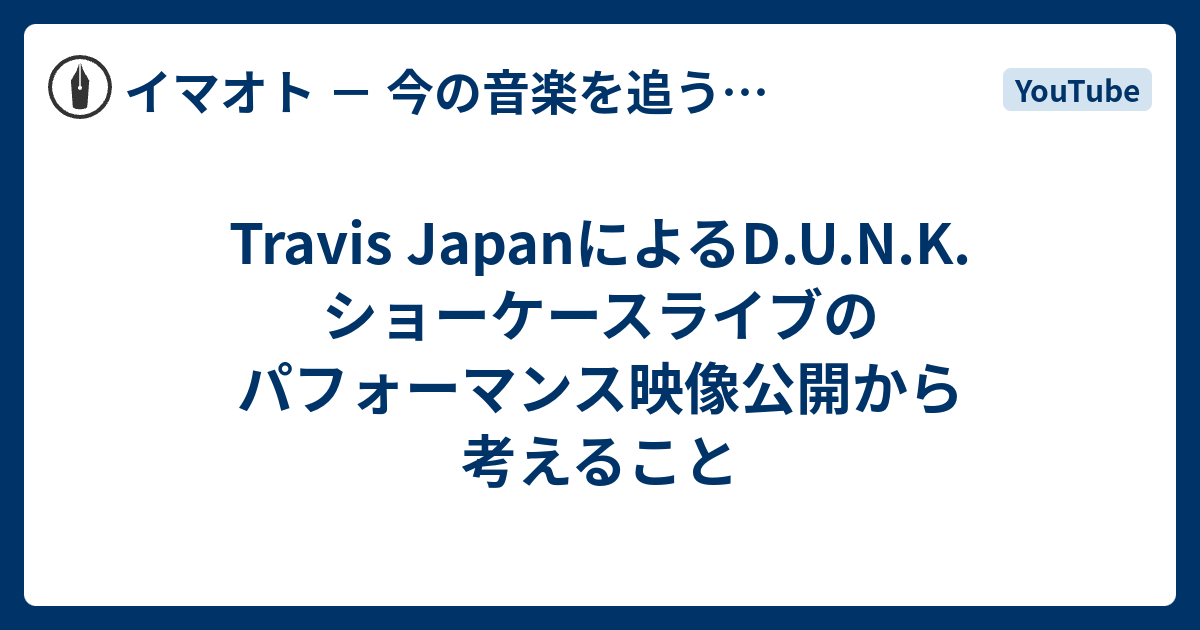 Travis JapanによるD.U.N.K.ショーケースライブのパフォーマンス映像公開から考えること - イマオト － 今の音楽を追うブログ
