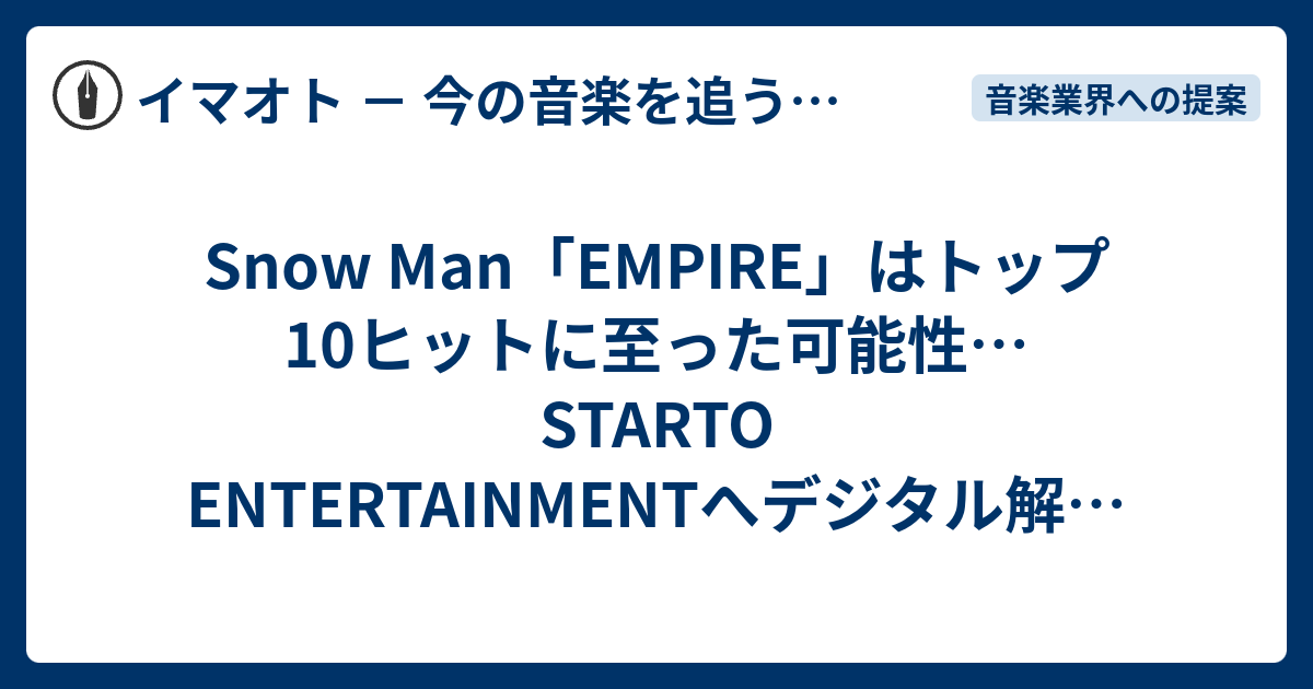 Snow Man「EMPIRE」はトップ10ヒットに至った可能性…STARTO ENTERTAINMENTへデジタル解禁を今一度提唱する ...