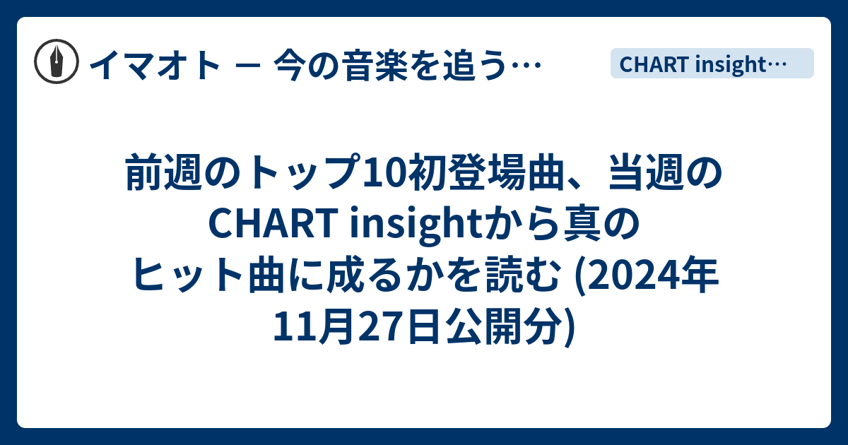 前週のトップ10初登場曲、当週のCHART insightから真のヒット曲に成るかを読む (2024年11月27日公開分) - イマオト － 今の音楽を追うブログ