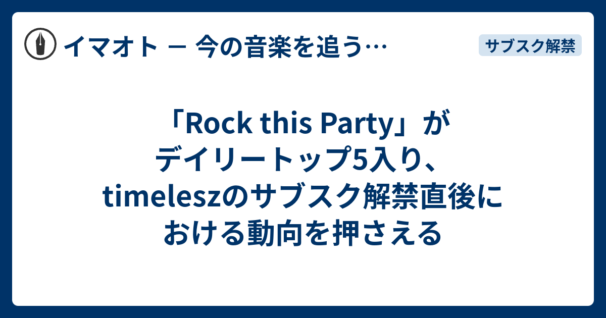 「Rock this Party」がデイリートップ5入り、timeleszのサブスク解禁直後における動向を押さえる - イマオト － 今の音楽を追うブログ
