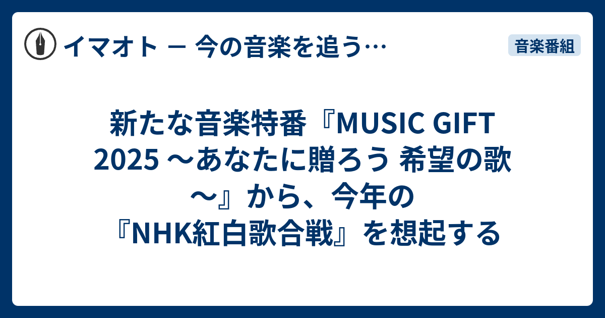 新たな音楽特番『MUSIC GIFT 2025 ～あなたに贈ろう 希望の歌～』から、今年の『NHK紅白歌合戦』を想起する - イマオト － 今の音楽を追うブログ