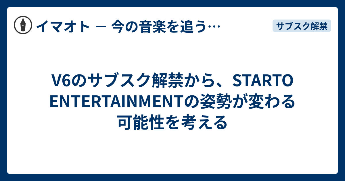 V6のサブスク解禁から、STARTO ENTERTAINMENTの姿勢が変わる可能性を考える - イマオト － 今の音楽を追うブログ