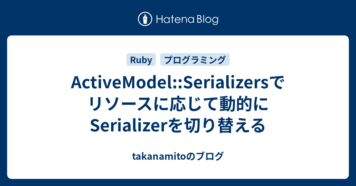 ActiveModel::Serializersでリソースに応じて動的にSerializerを切り替える - takanamitoのブログ