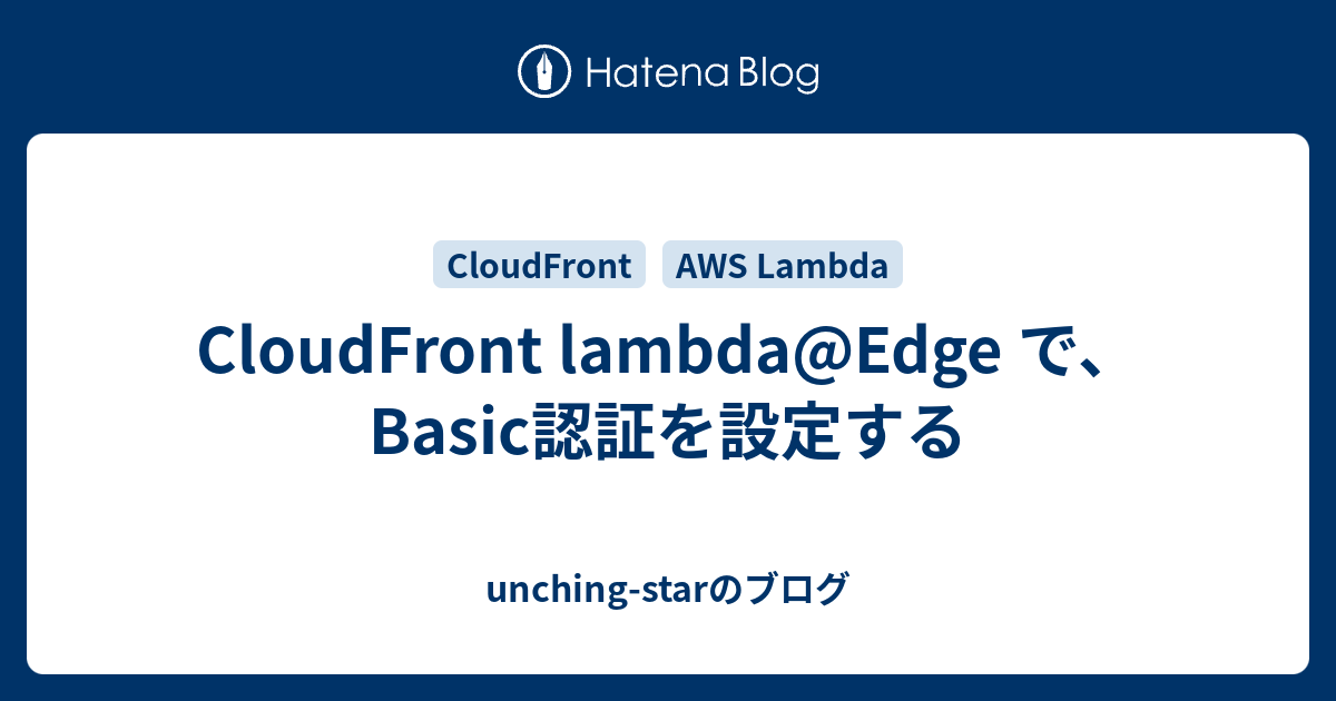 CloudFront lambda@Edge で、Basic認証を設定する - unching-starのブログ