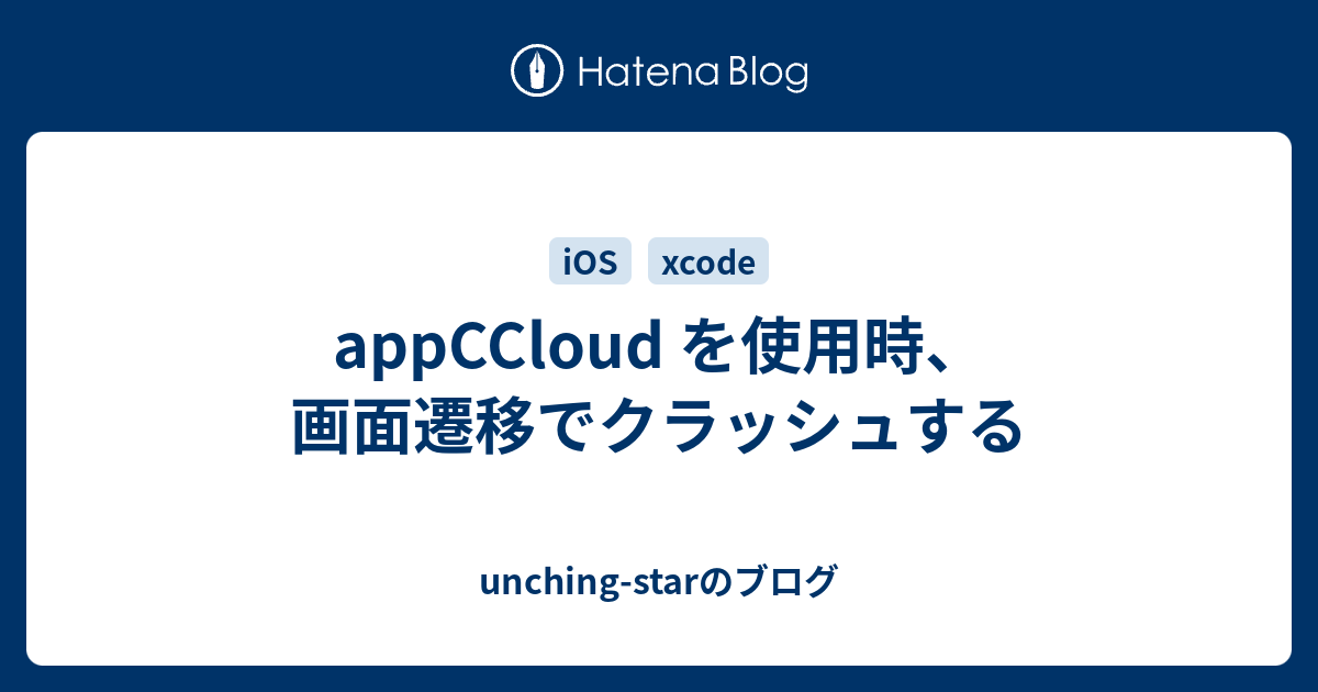 appCCloud を使用時、画面遷移でクラッシュする - unching-starのブログ