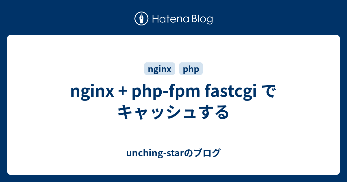 nginx + php-fpm fastcgi で キャッシュする - unching-starのブログ
