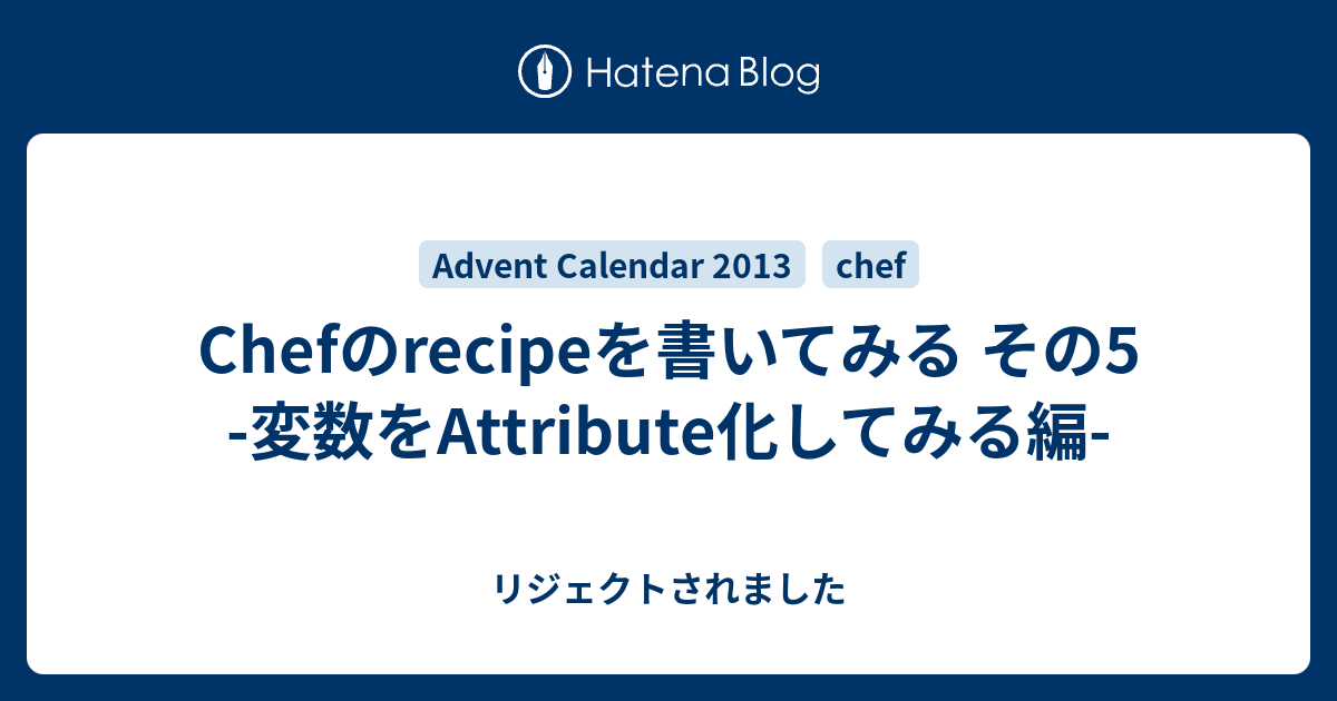 Chefのrecipeを書いてみる その5 -変数をAttribute化してみる編- - リジェクトされました