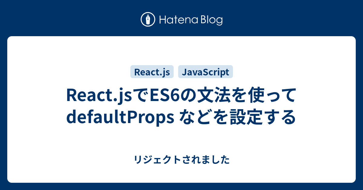 React.jsでES6の文法を使って defaultProps などを設定する - リジェクトされました