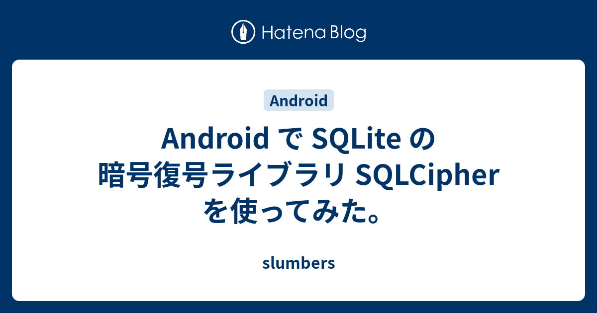 Android で SQLite の暗号復号ライブラリ SQLCipher を使ってみた。 - slumbers