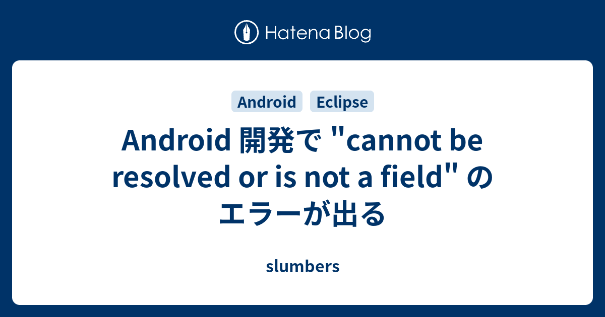 Android 開発で "cannot be resolved or is not a field" のエラーが出る - slumbers