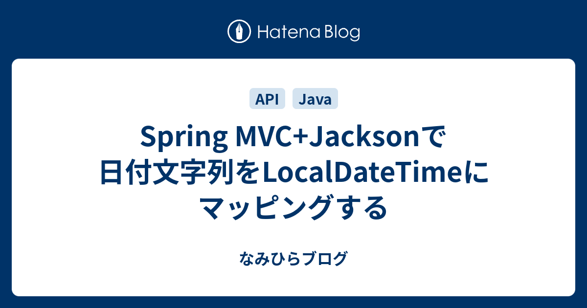Spring MVC+Jacksonで日付文字列をLocalDateTimeにマッピングする - なみひらブログ