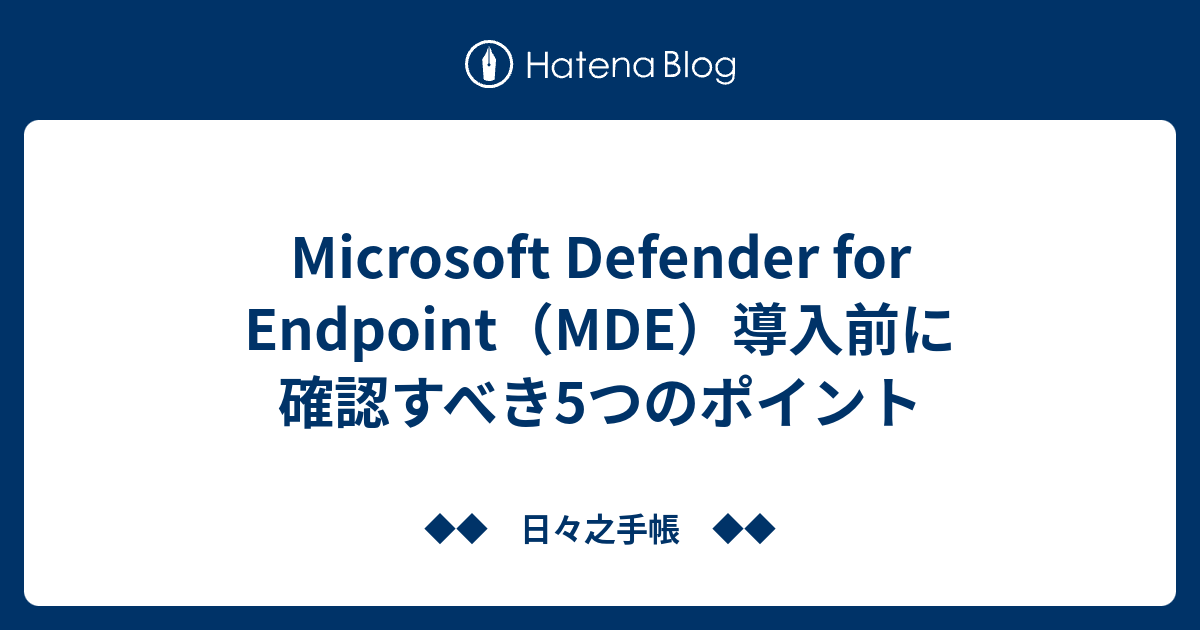 Microsoft Defender for Endpoint（MDE）導入前に確認すべき5つのポイント - 日々之手帳