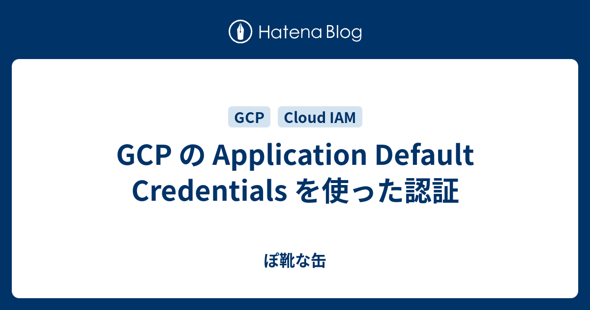 GCP の Application Default Credentials を使った認証 - ぽ靴な缶 GCP の Application Default Credentials を使った認証 - ぽ靴な缶