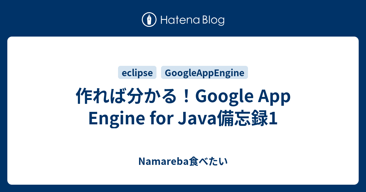作れば分かる！Google App Engine for Java備忘録1 - Namareba食べたい