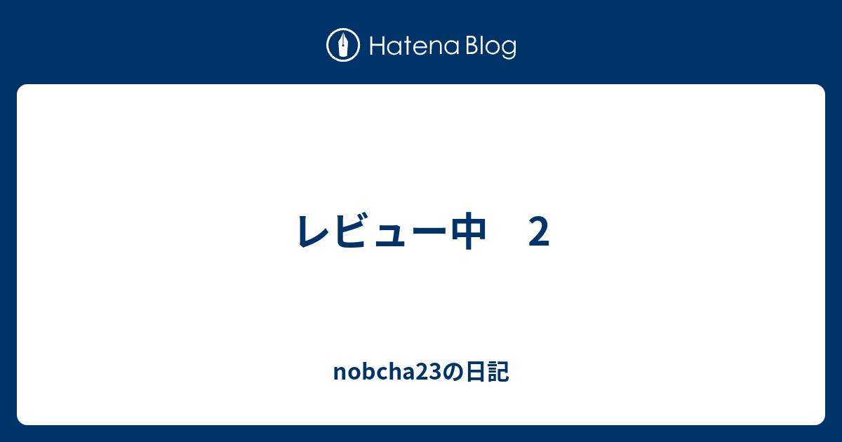 レビュー中 2 - nobcha23の日記