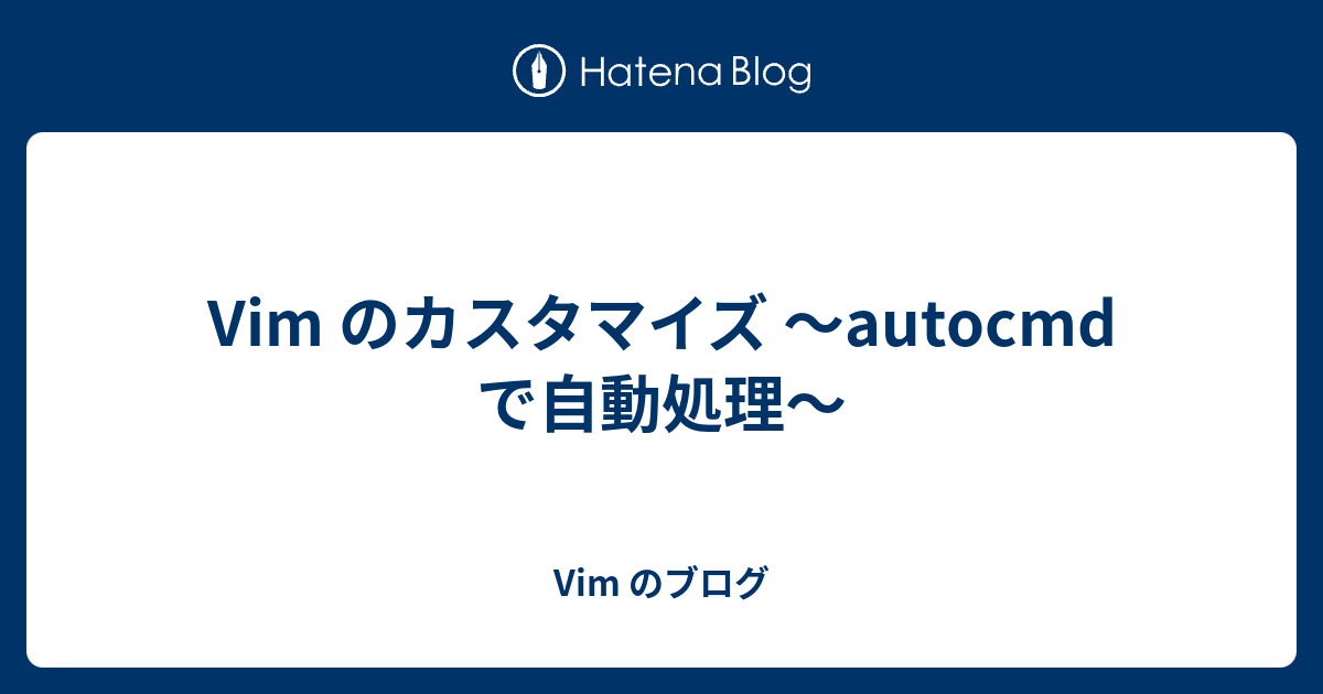 Vim のカスタマイズ 〜autocmd で自動処理〜 - Vim のブログ