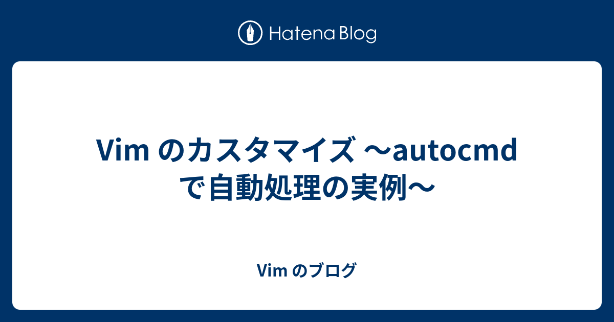 Vim のカスタマイズ 〜autocmd で自動処理の実例〜 - Vim のブログ