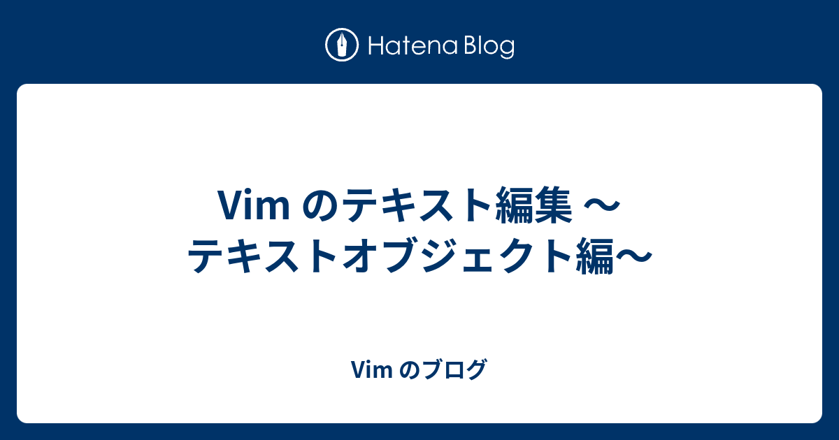 Vim のテキスト編集 〜テキストオブジェクト編〜 - Vim のブログ