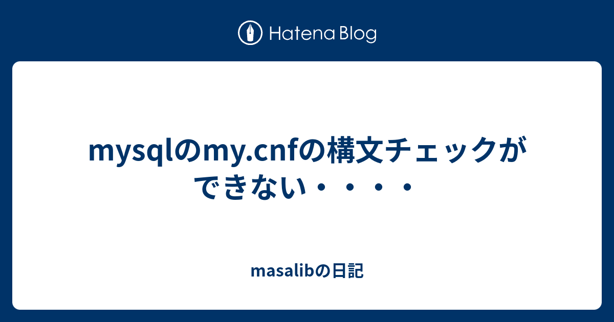 mysqlのmy.cnfの構文チェックができない・・・・ - masalibの日記