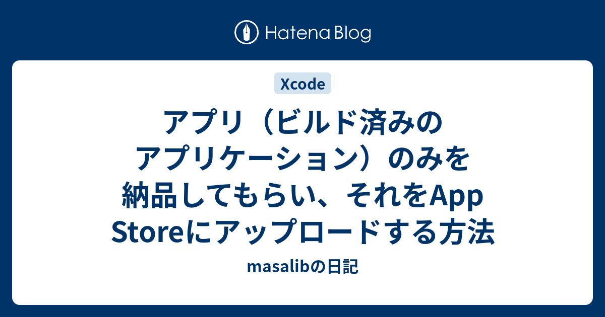 アプリ（ビルド済みのアプリケーション）のみを納品してもらい、それをApp Storeにアップロードする方法 - masalibの日記