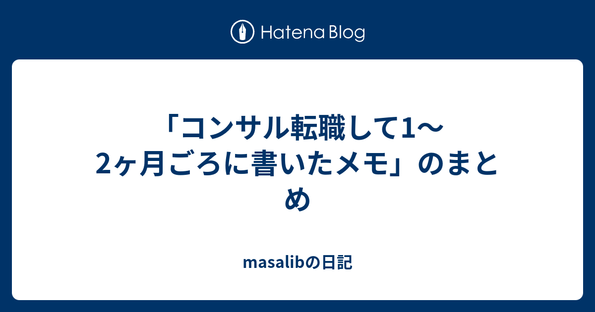 「コンサル転職して1～2ヶ月ごろに書いたメモ」のまとめ - masalibの日記
