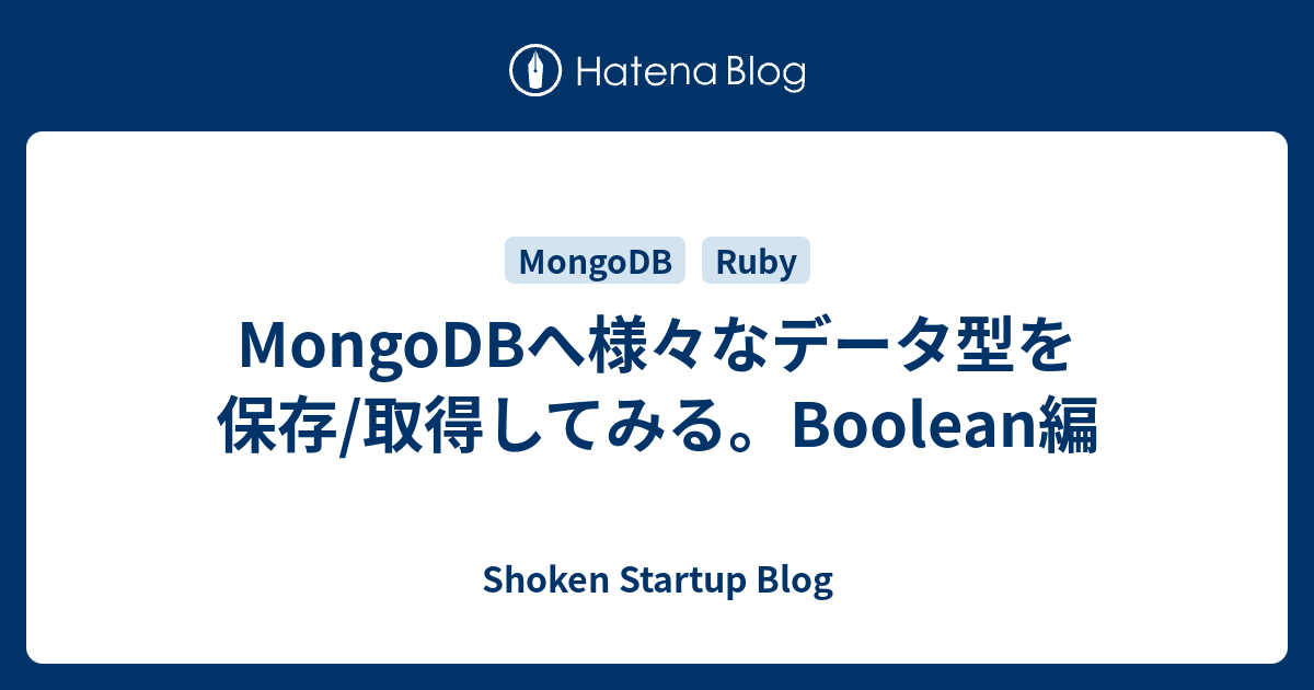 MongoDBへ様々なデータ型を保存/取得してみる。Boolean編 - Shoken Startup Blog