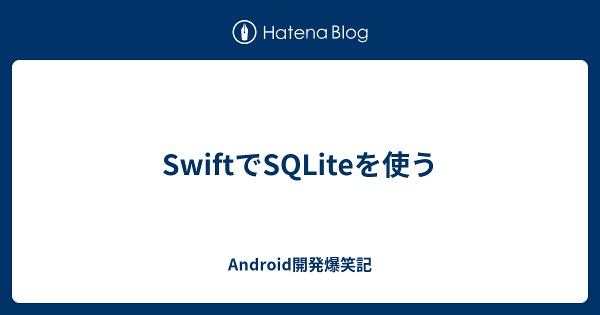 SwiftでSQLiteを使う - Android開発爆笑記