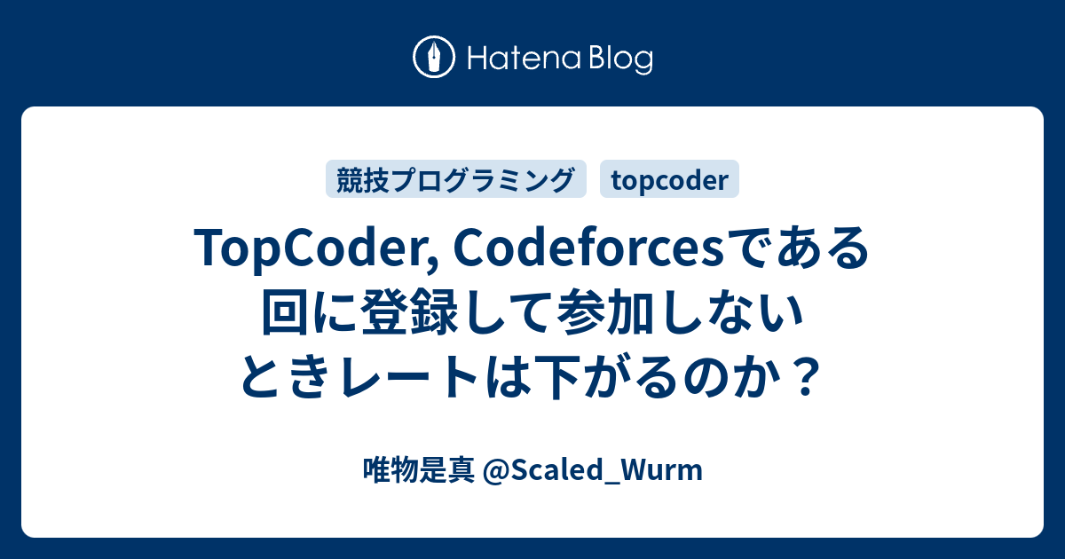 TopCoder, Codeforcesである回に登録して参加しないときレートは下がるのか？ - 唯物是真 @Scaled_Wurm