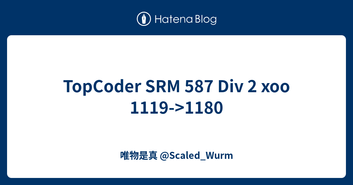 TopCoder SRM 587 Div 2 xoo 1119->1180 - 唯物是真 @Scaled_Wurm