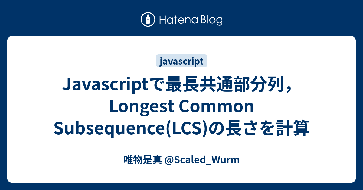 Javascriptで最長共通部分列，Longest Common Subsequence(LCS)の長さを計算 - 唯物是真 @Scaled ...