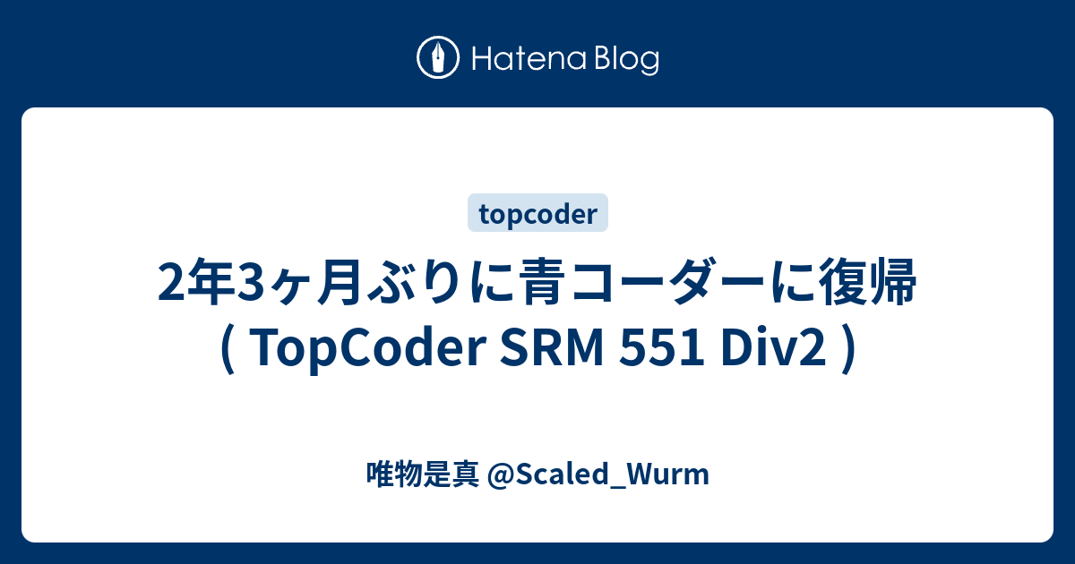 2年3ヶ月ぶりに青コーダーに復帰( TopCoder SRM 551 Div2 ) - 唯物是真 @Scaled_Wurm