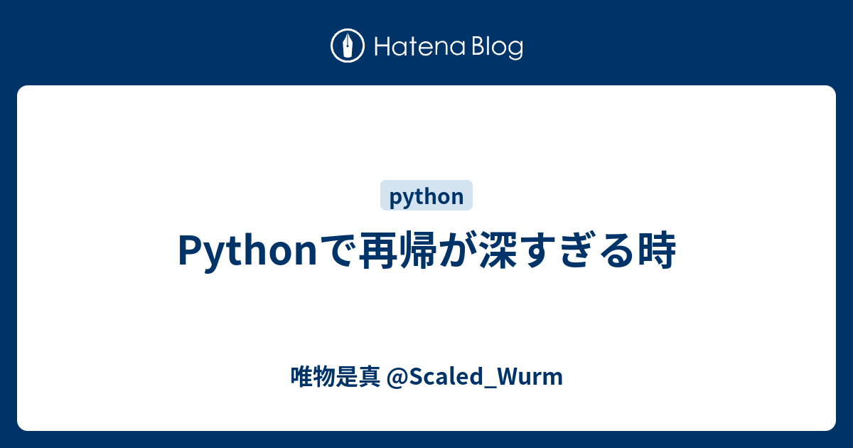 Pythonで再帰が深すぎる時 唯物是真 Scaledwurm 