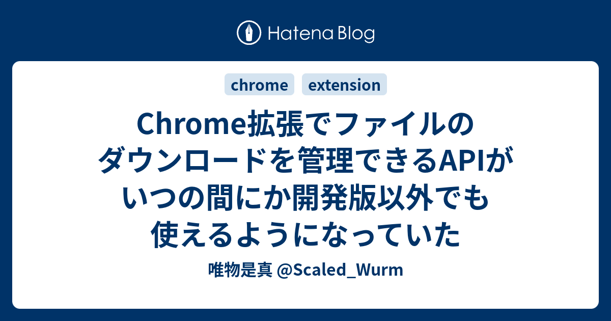 Chrome拡張でファイルのダウンロードを管理できるAPIがいつの間にか開発版以外でも使えるようになっていた - 唯物是真 @Scaled_Wurm