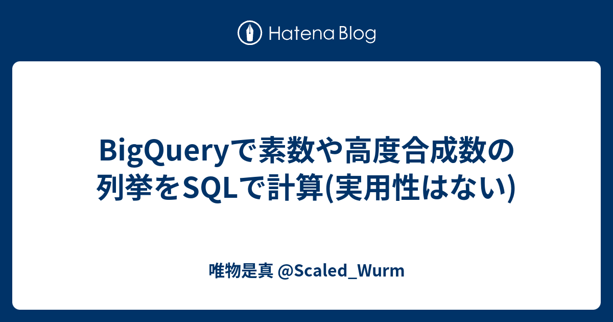 BigQueryで素数や高度合成数の列挙をSQLで計算(実用性はない) - 唯物是真 @Scaled_Wurm