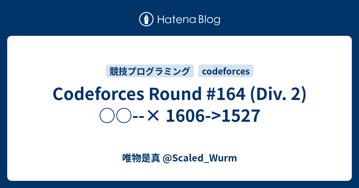 Codeforces Round #164 (Div. 2) --× 1606->1527 - 唯物是真 @Scaled_Wurm