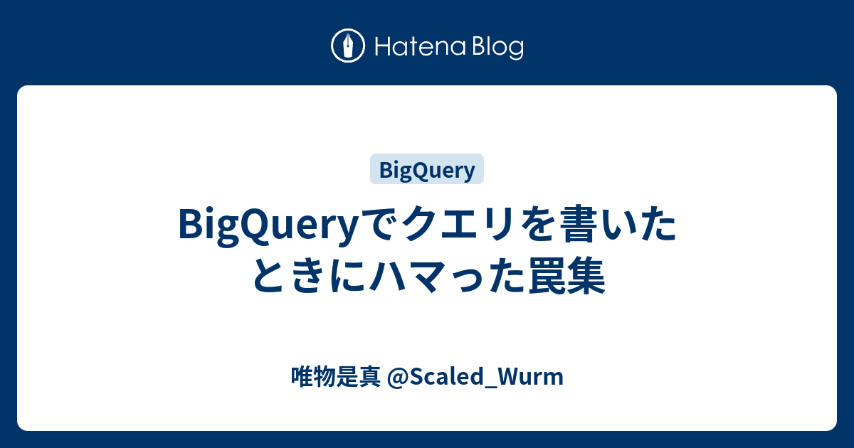 BigQueryでクエリを書いたときにハマった罠集 - 唯物是真 @Scaled_Wurm
