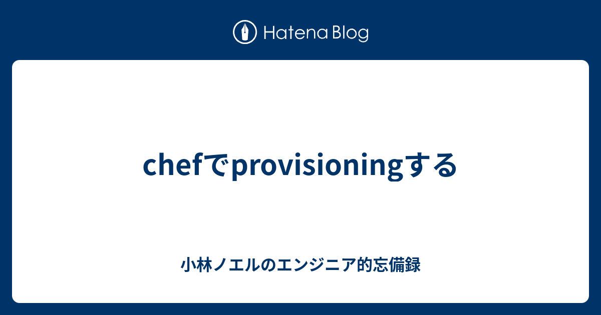 chefでprovisioningする - 小林ノエルのエンジニア的忘備録