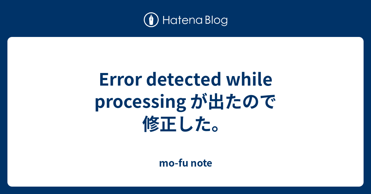 Error detected while processing が出たので修正した。 - mo-fu note