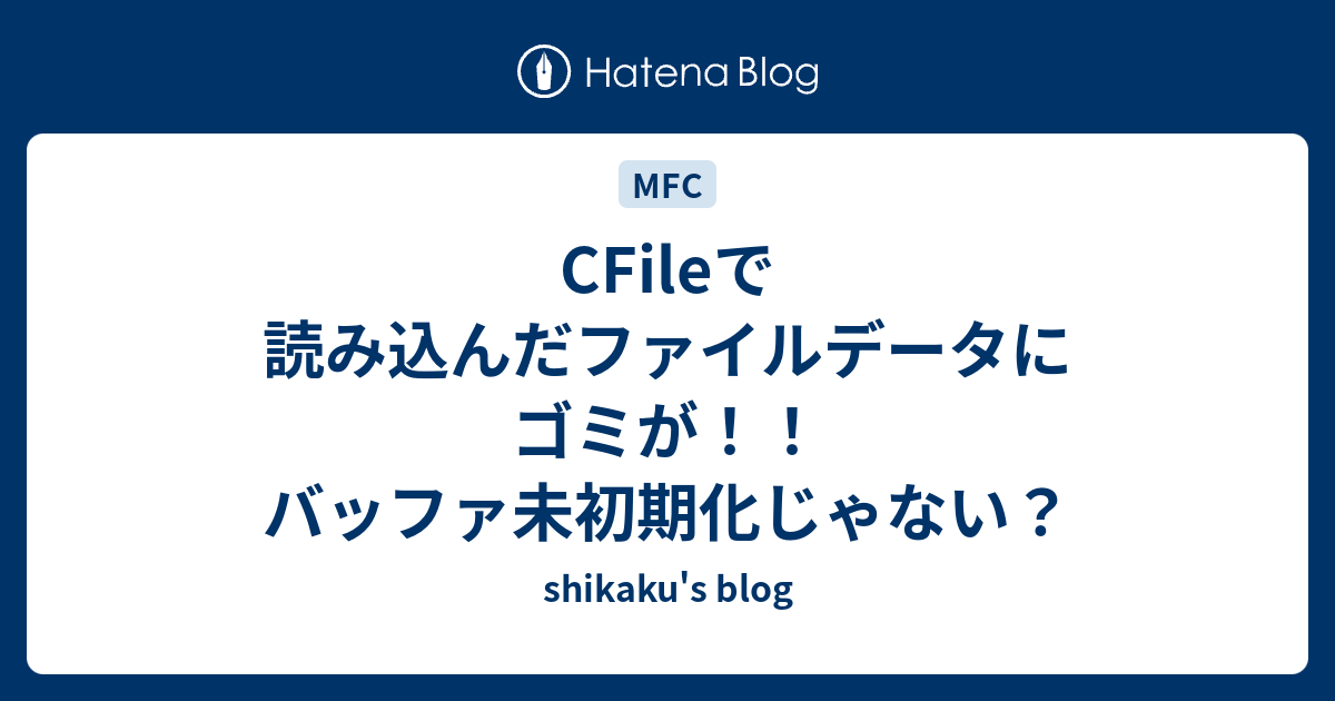 CFileで読み込んだファイルデータにゴミが！！ バッファ未初期化じゃない？ - shikaku's blog