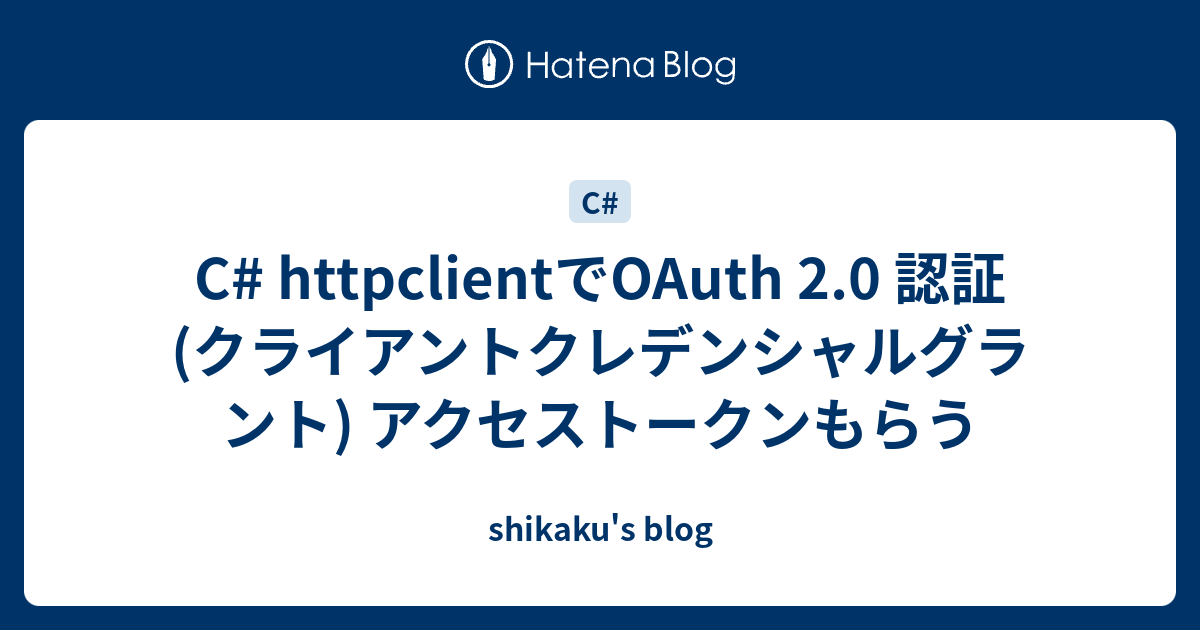 C# httpclientでOAuth 2.0 認証(クライアントクレデンシャルグラント) アクセストークンもらう - shikaku's blog