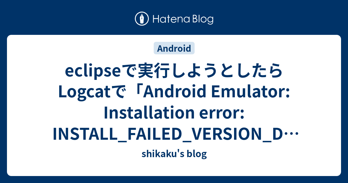 eclipseで実行しようとしたらLogcatで「Android Emulator: Installation error: INSTALL_FAILED_VERSION_DOWNGRADE ...