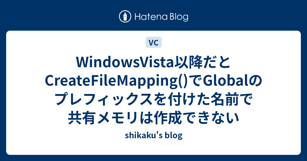 WindowsVista以降だとCreateFileMapping()でGlobalのプレフィックスを付けた名前で共有メモリは作成できない ...