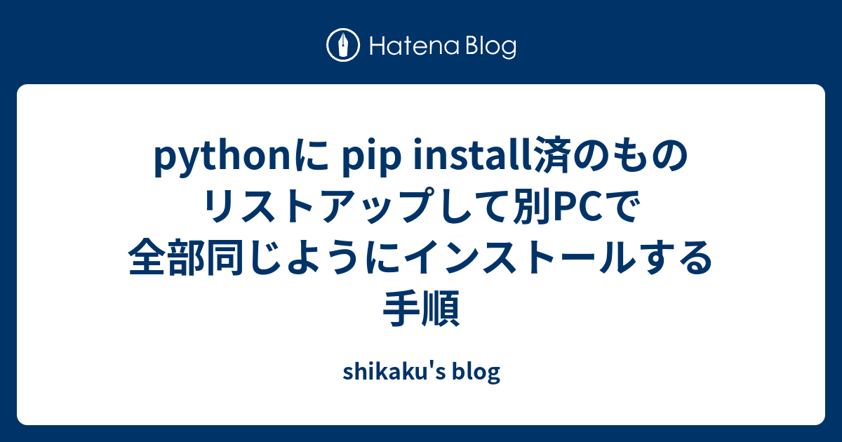 pythonに pip install済のものリストアップして別PCで全部同じようにインストールする手順 - shikaku's blog