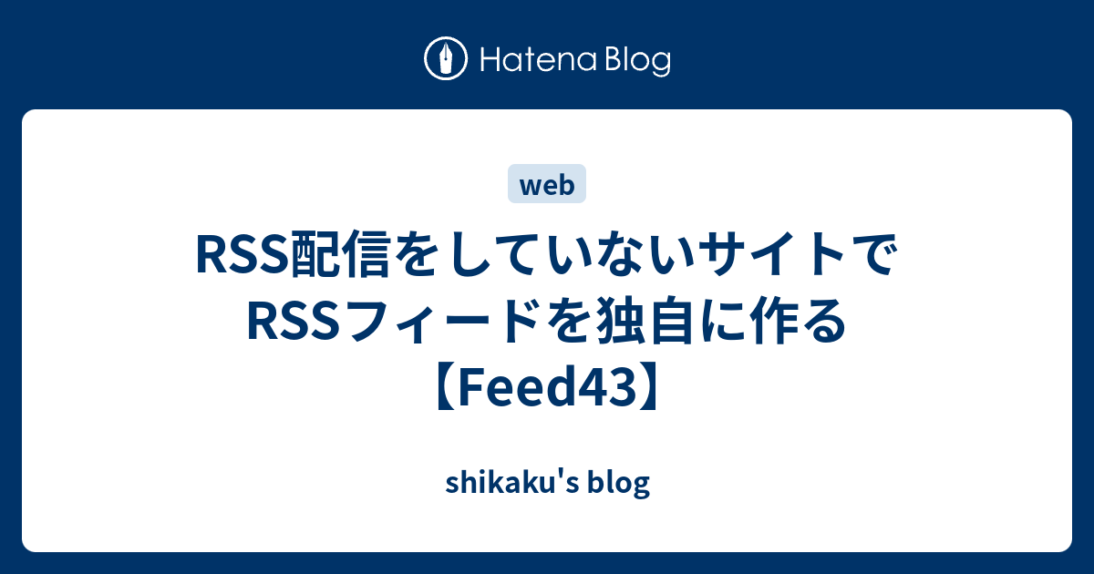 RSS配信をしていないサイトでRSSフィードを独自に作る【Feed43】 - shikaku's blog