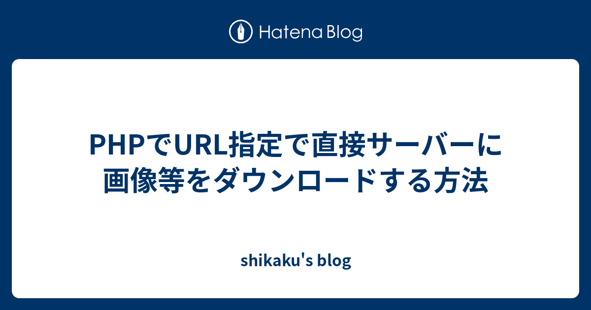 PHPでURL指定で直接サーバーに画像等をダウンロードする方法 - shikaku's blog