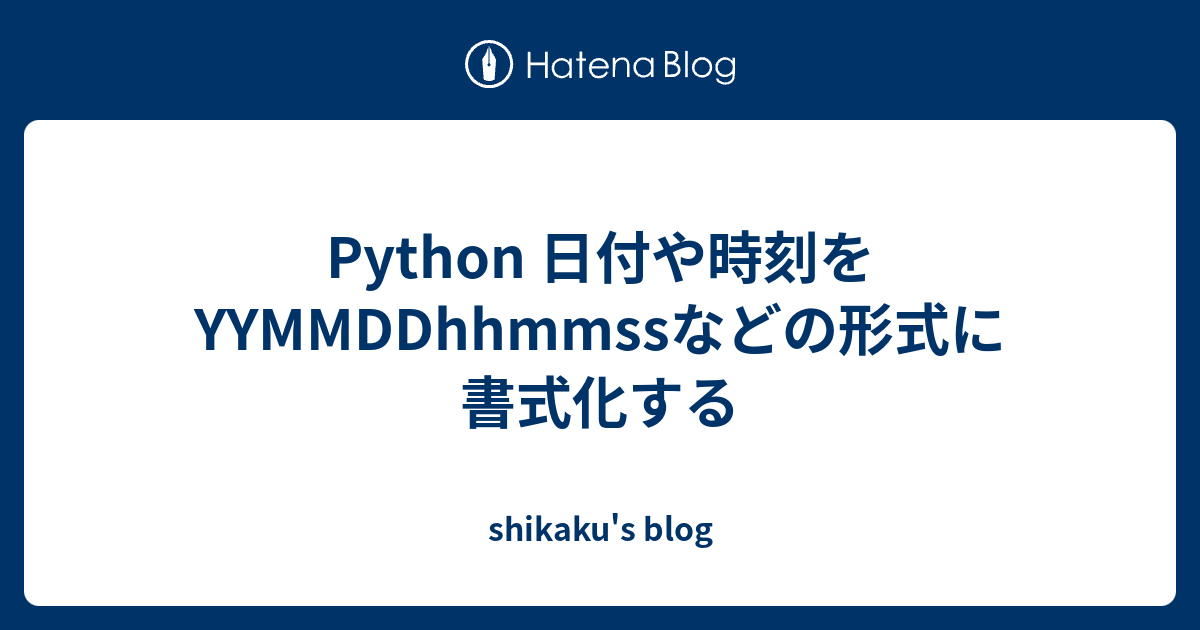 Python 日付や時刻をYYMMDDhhmmssなどの形式に書式化する - shikaku's blog